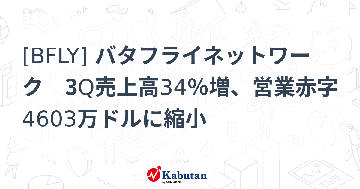 [BFLY] バタフライネットワーク 3Q売上高34％増、営業赤字4603万ドルに縮小 - 株探(かぶたん)｜米国株