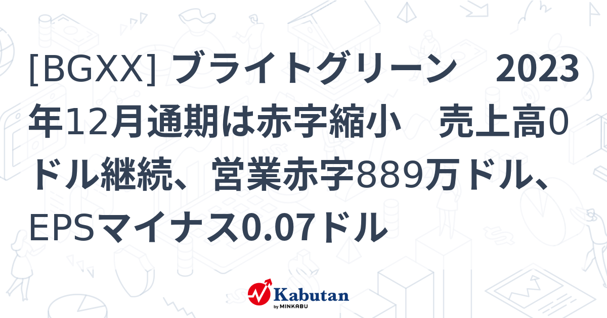 [BGXX] ブライトグリーン 2023年12月通期は赤字縮小 売上高0ドル継続、営業赤字889万ドル、EPSマイナス0.07ドル - 株探 ...