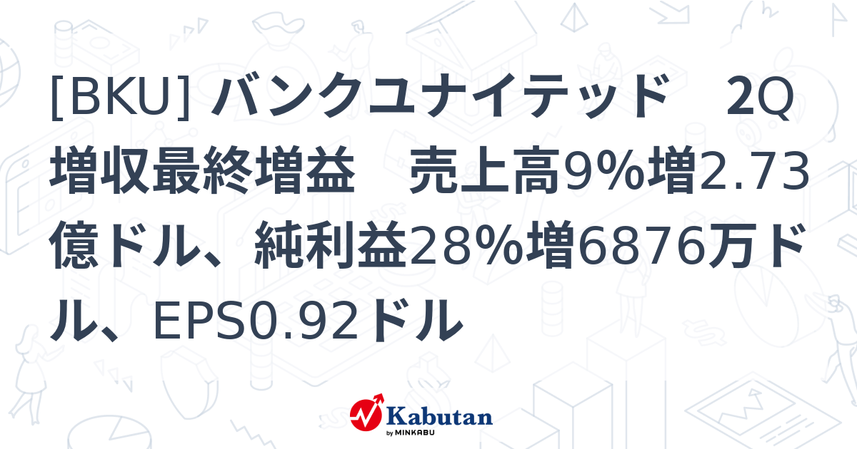 [BKU] バンクユナイテッド 2Q増収最終増益 売上高9％増2.73億ドル、純利益28％増6876万ドル、EPS0.92ドル - 株探 ...