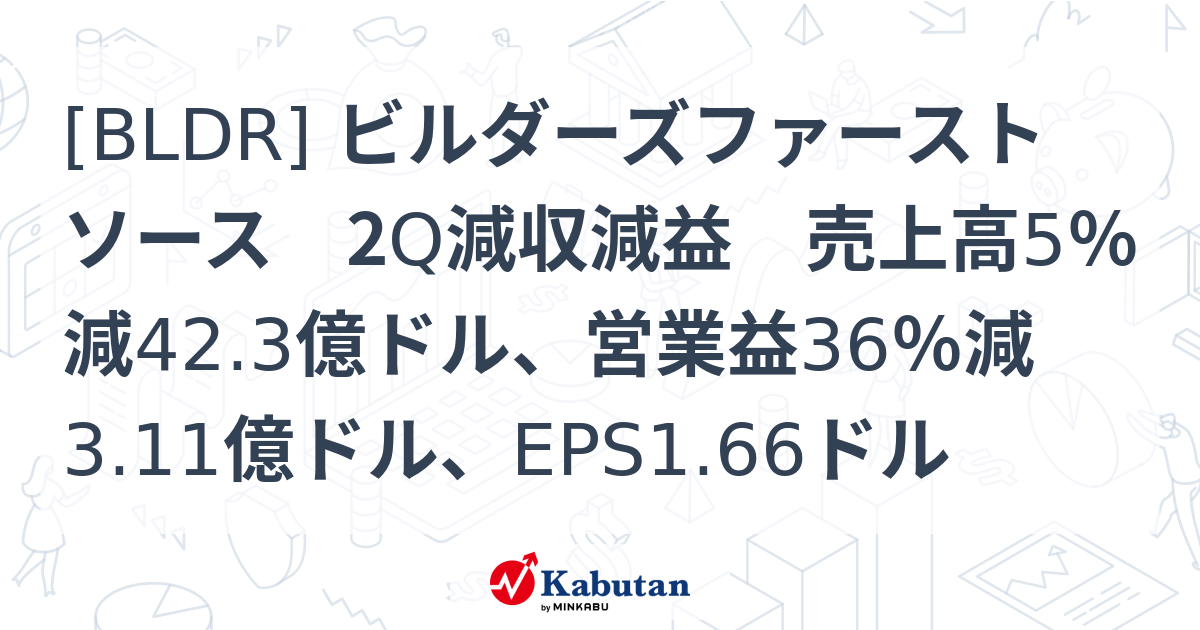 [BLDR] ビルダーズファーストソース 2Q減収減益 売上高5％減42.3億ドル、営業益36％減3.11億ドル、EPS1.66ドル - 株探 ...