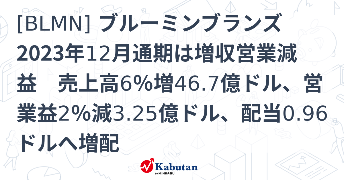 [BLMN] ブルーミンブランズ 2023年12月通期は増収営業減益 売上高6％増46.7億ドル、営業益2％減3.25億ドル、配当0.96ドル ...