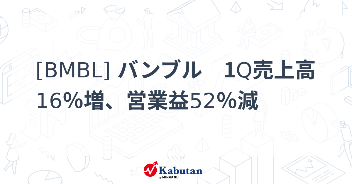 [BMBL] バンブル 1Q売上高16％増、営業益52％減 - 株探(かぶたん)｜米国株