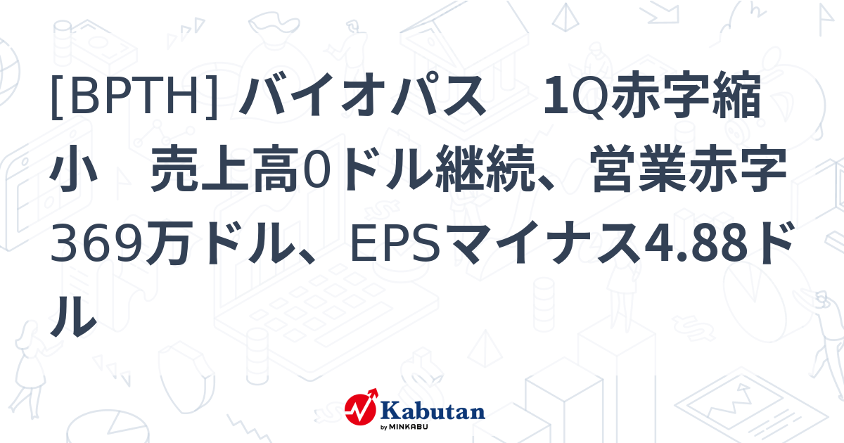 [BPTH] バイオパス 1Q赤字縮小 売上高0ドル継続、営業赤字369万ドル、EPSマイナス4.88ドル - 株探(かぶたん)｜米国株