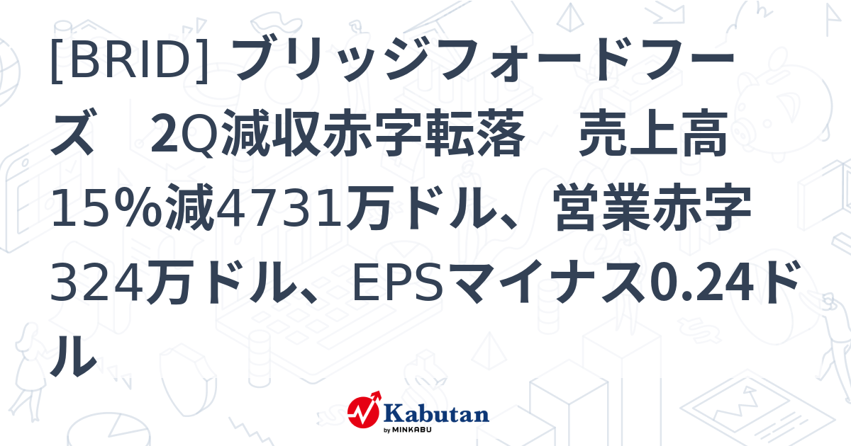 [BRID] ブリッジフォードフーズ 2Q減収赤字転落 売上高15％減4731万ドル、営業赤字324万ドル、EPSマイナス0.24ドル ...