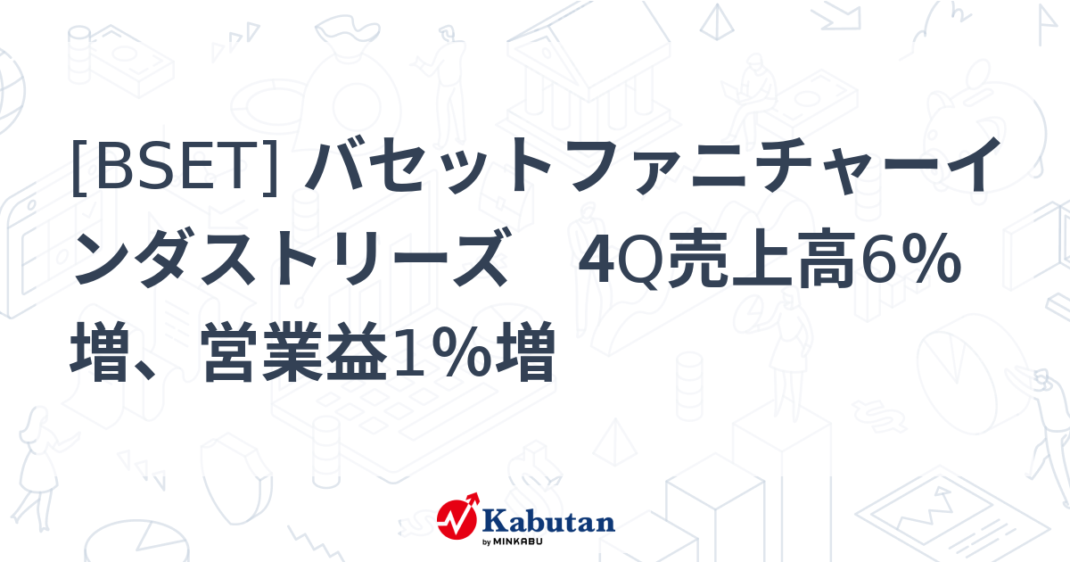 [BSET] バセットファニチャーインダストリーズ 4Q売上高6％増、営業益1％増 - 株探(かぶたん)｜米国株