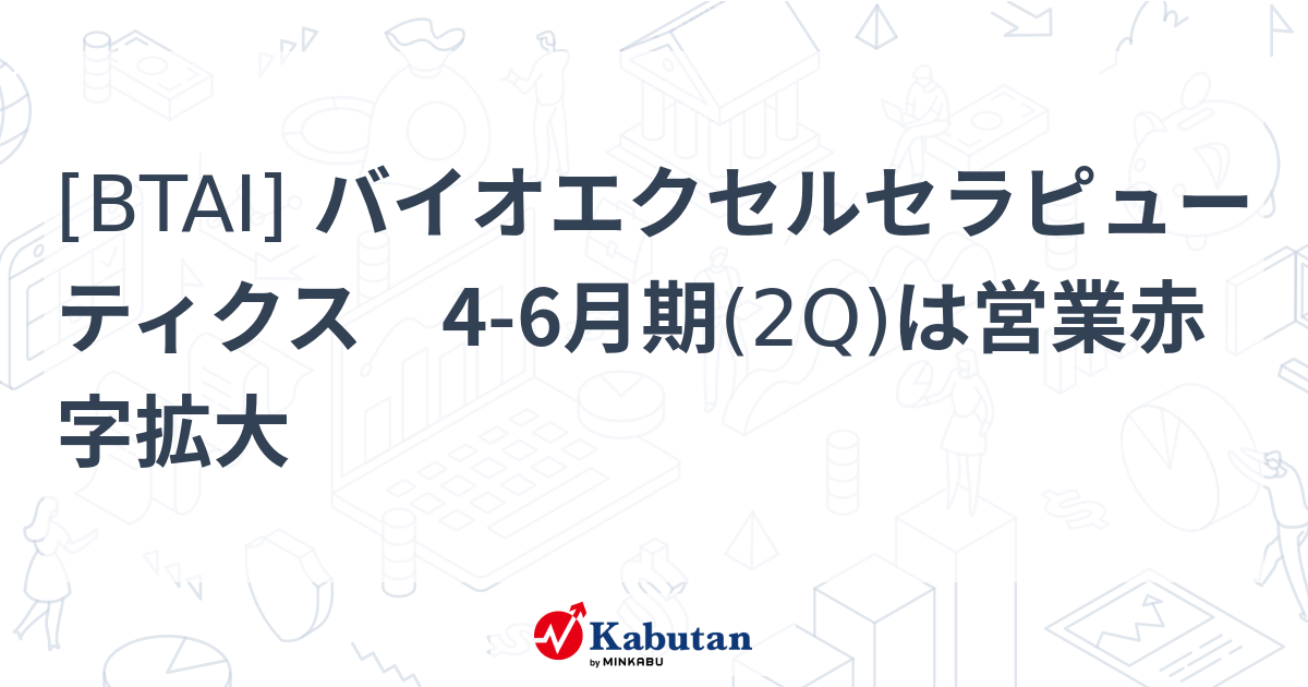 [BTAI] バイオエクセルセラピューティクス 4-6月期(2Q)は営業赤字拡大 - 株探(かぶたん)｜米国株
