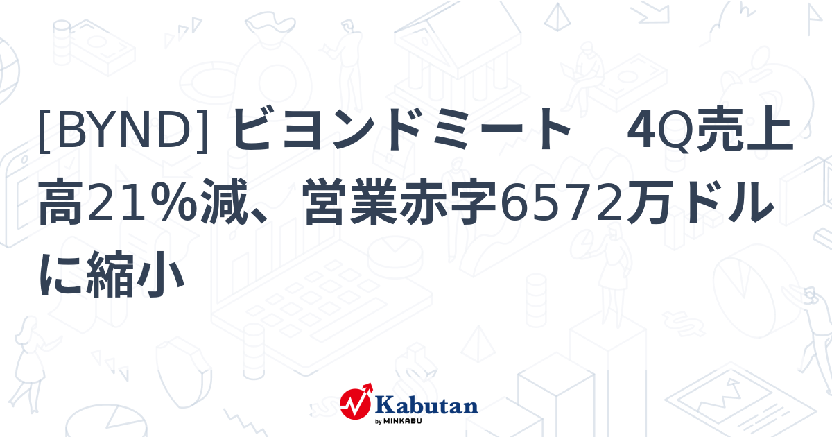 [BYND] ビヨンドミート 4Q売上高21％減、営業赤字6572万ドルに縮小 - 株探(かぶたん)｜米国株