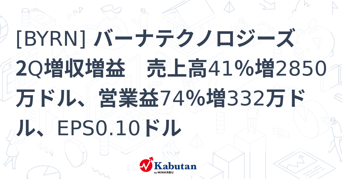 [BYRN] バーナテクノロジーズ 2Q増収増益 売上高41％増2850万ドル、営業益74％増332万ドル、EPS0.10ドル - 株探 ...