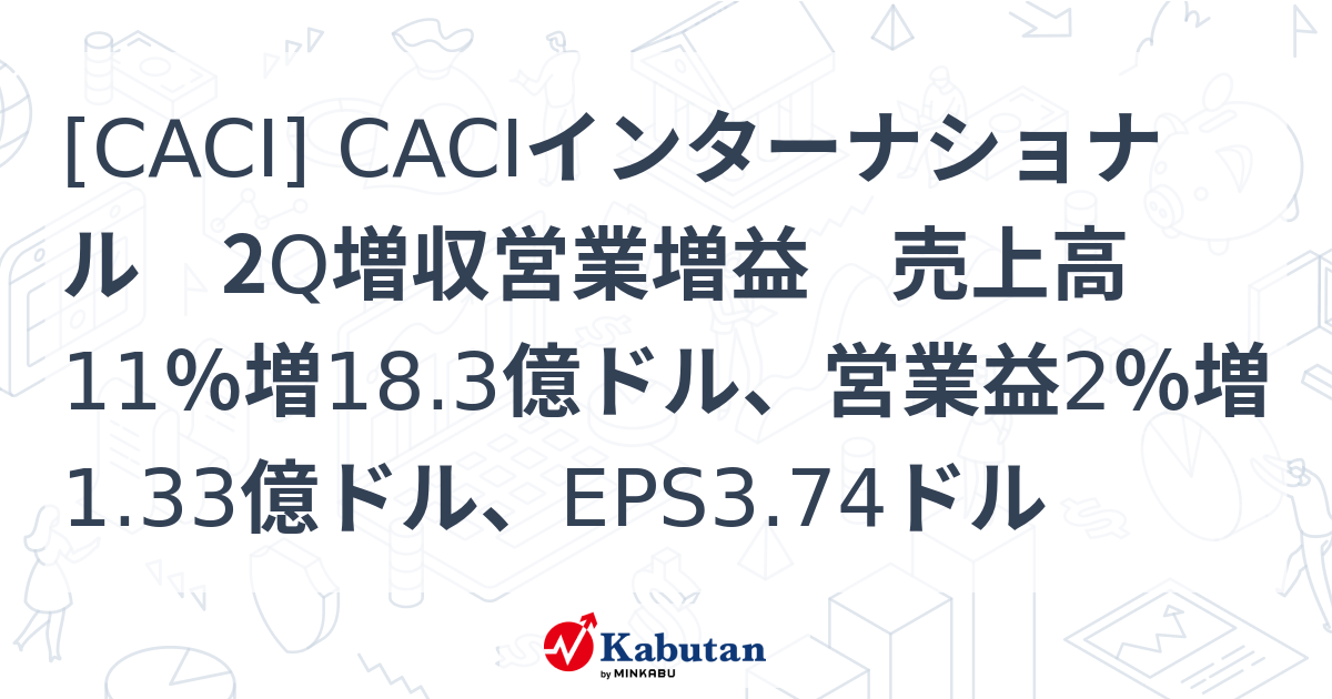 [CACI] CACIインターナショナル 2Q増収営業増益 売上高11％増18.3億ドル、営業益2％増1.33億ドル、EPS3.74ドル ...