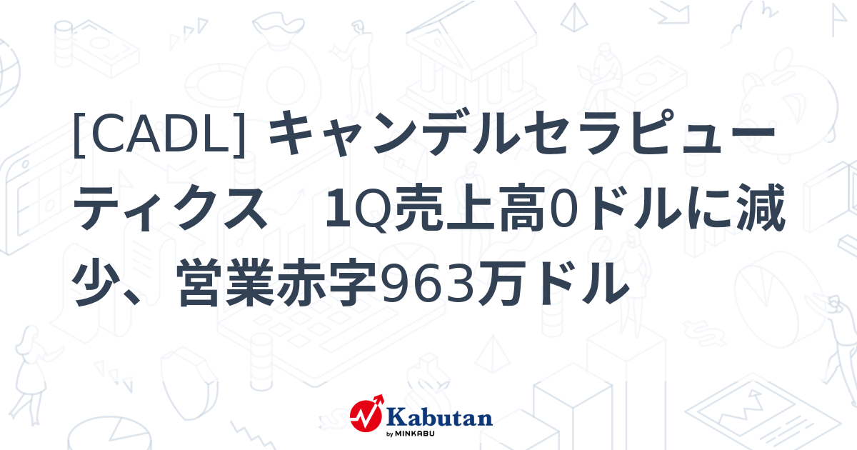 [CADL] キャンデルセラピューティクス 1Q売上高0ドルに減少、営業赤字963万ドル - 株探(かぶたん)｜米国株