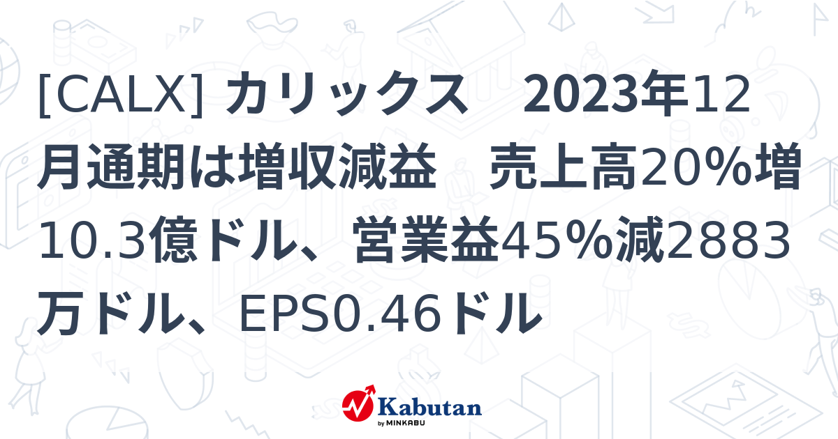 [CALX] カリックス 2023年12月通期は増収減益 売上高20％増10.3億ドル、営業益45％減2883万ドル、EPS0.46ドル ...