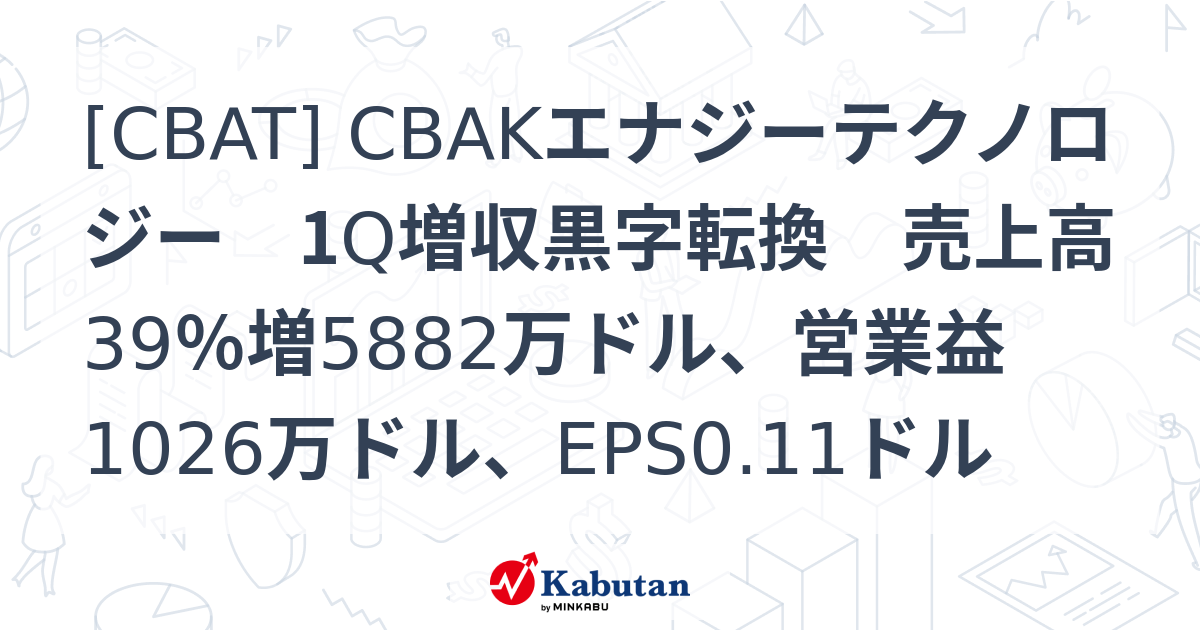 [CBAT] CBAKエナジーテクノロジー 1Q増収黒字転換 売上高39％増5882万ドル、営業益1026万ドル、EPS0.11ドル - 株探 ...