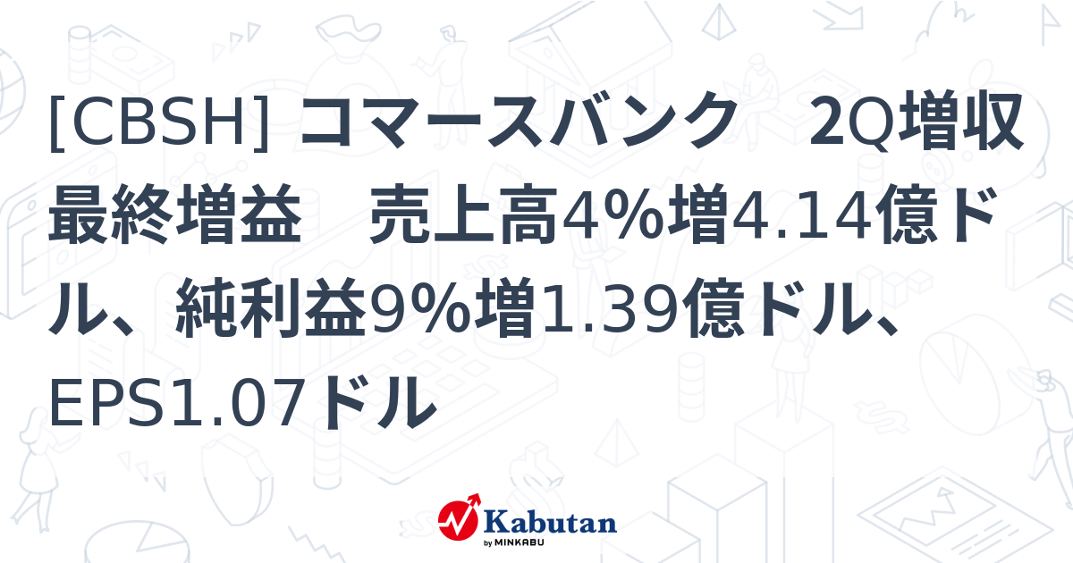 [CBSH] コマースバンク 2Q増収最終増益 売上高4％増4.14億ドル、純利益9％増1.39億ドル、EPS1.07ドル - 株探(かぶたん ...