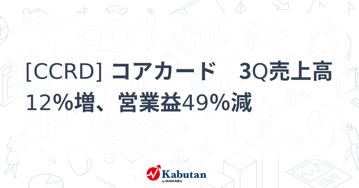 [CCRD] コアカード 3Q売上高12％増、営業益49％減 - 株探(かぶたん)｜米国株