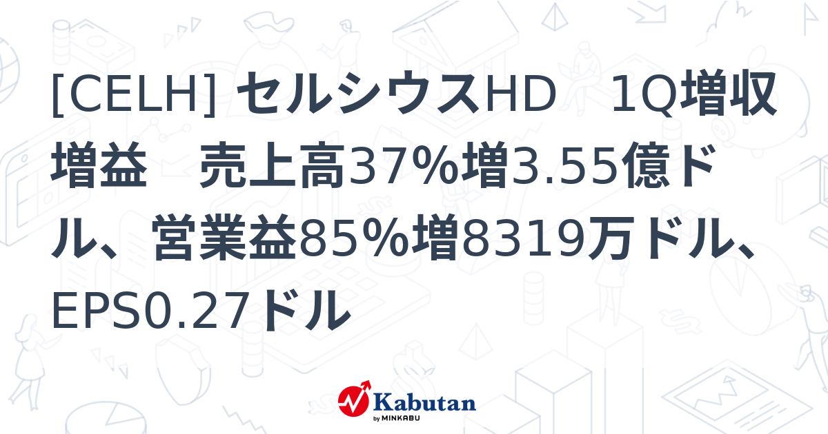 [CELH] セルシウスHD 1Q増収増益 売上高37％増3.55億ドル、営業益85％増8319万ドル、EPS0.27ドル - 株探(かぶたん)｜米国株