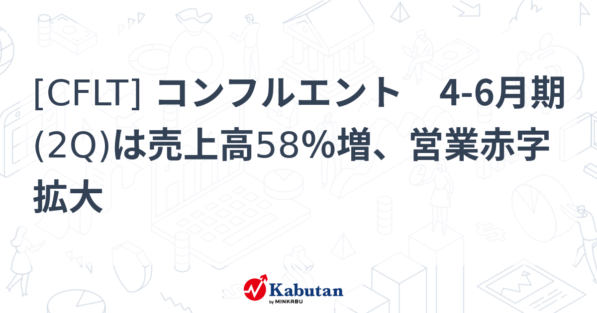 [CFLT] コンフルエント 4-6月期(2Q)は売上高58％増、営業赤字拡大 - 株探(かぶたん)｜米国株