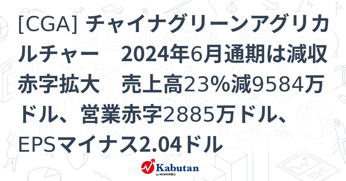 [CGA] チャイナグリーンアグリカルチャー 2024年6月通期は減収赤字拡大 売上高23％減9584万ドル、営業赤字2885万ドル、EPSマイナス2.04ドル - 株探(かぶたん)｜米国株