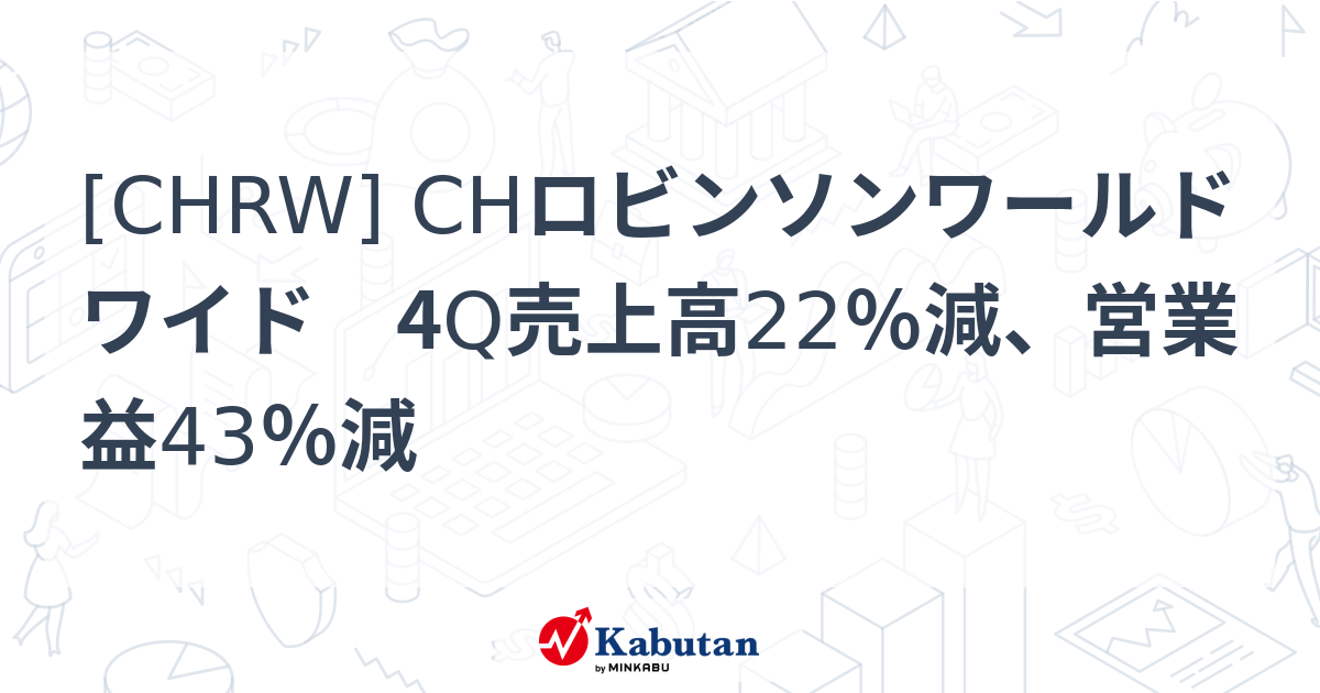 [CHRW] CHロビンソンワールドワイド 4Q売上高22％減、営業益43％減 - 株探(かぶたん)｜米国株