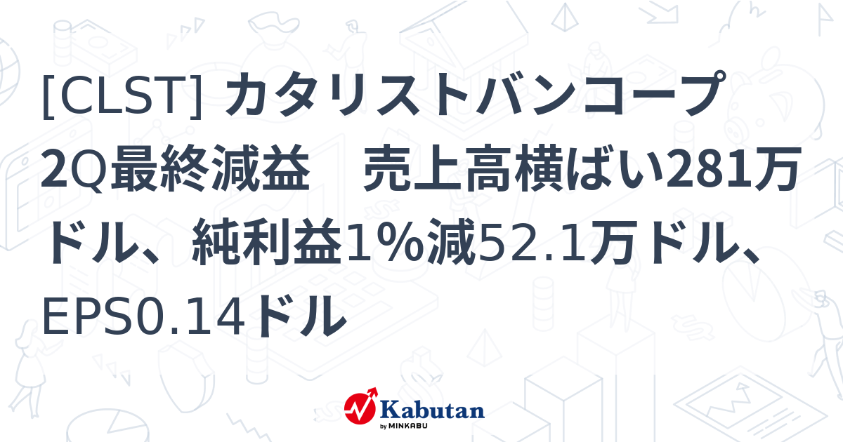 [CLST] カタリストバンコープ 2Q最終減益 売上高横ばい281万ドル、純利益1％減52.1万ドル、EPS0.14ドル - 株探(かぶたん ...