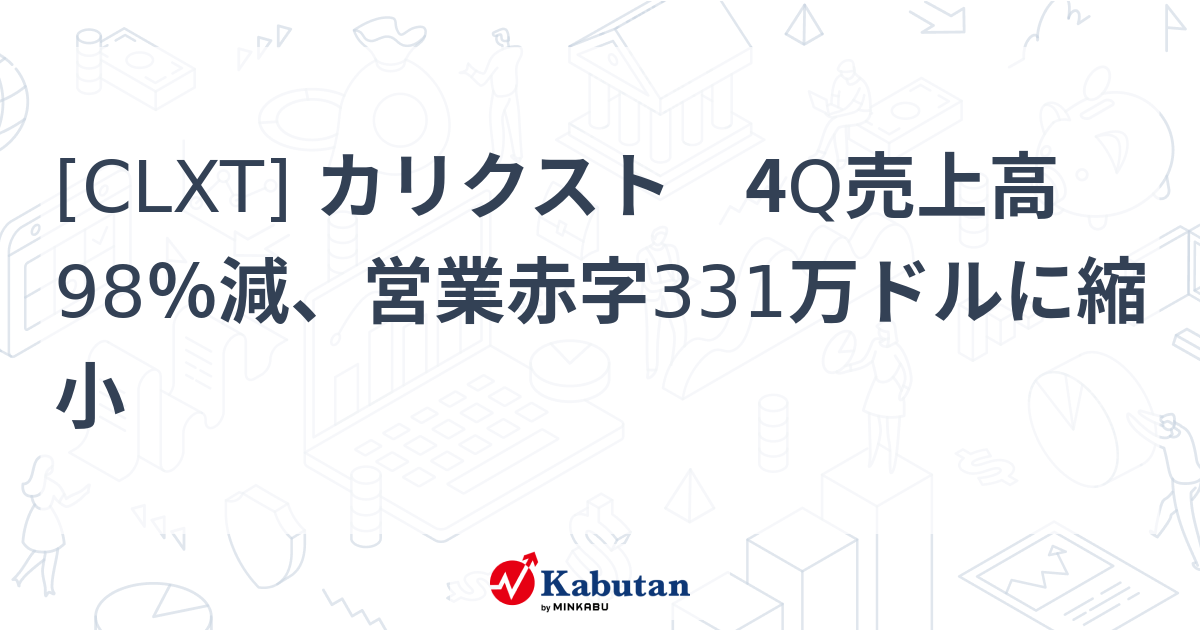 [CLXT] カリクスト 4Q売上高98％減、営業赤字331万ドルに縮小 - 株探(かぶたん)｜米国株