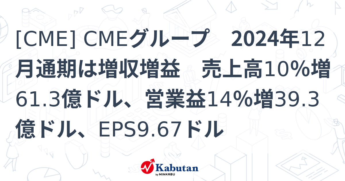 [CME] CMEグループ 2024年12月通期は増収増益 売上高10％増61.3億ドル、営業益14％増39.3億ドル、EPS9.67ドル - 株探(かぶたん)｜米国株