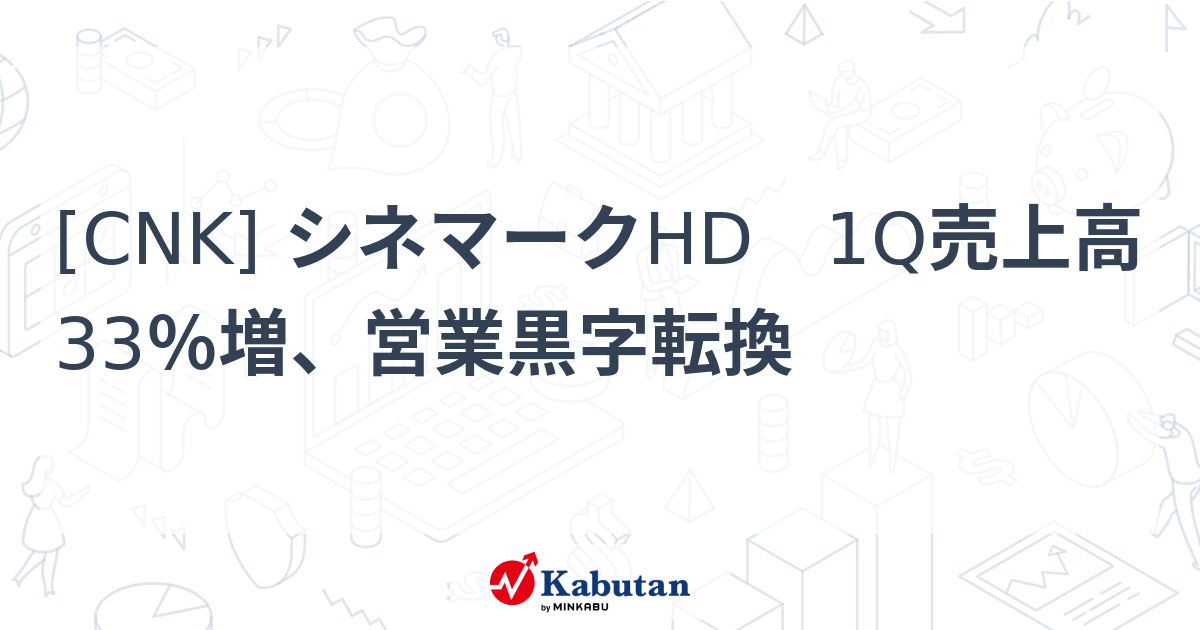 [CNK] シネマークHD 1Q売上高33％増、営業黒字転換 - 株探(かぶたん)｜米国株