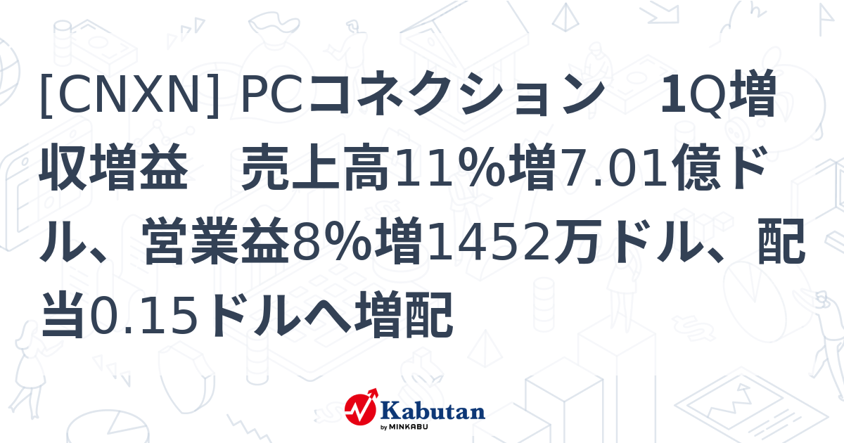 [CNXN] PCコネクション 1Q増収増益 売上高11％増7.01億ドル、営業益8％増1452万ドル、配当0.15ドルへ増配 - 株探 ...