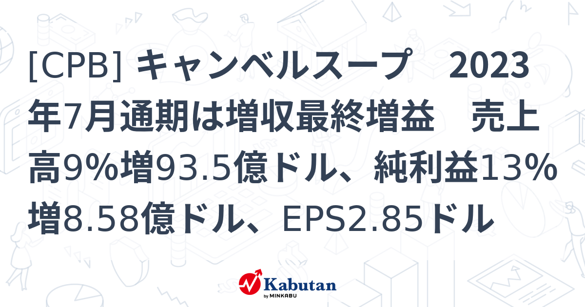 [CPB] キャンベルスープ 2023年7月通期は増収最終増益 売上高9％増93.5億ドル、純利益13％増8.58億ドル、EPS2.85ドル - 株探(かぶたん)｜米国株