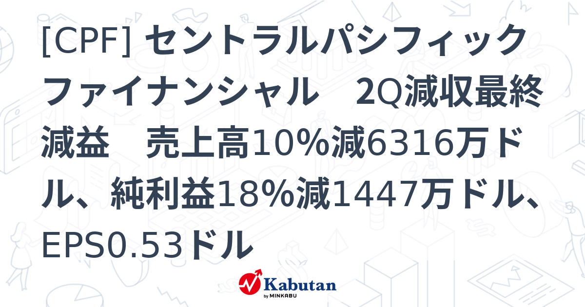 [CPF] セントラルパシフィックファイナンシャル 2Q減収最終減益 売上高10％減6316万ドル、純利益18％減1447万ドル、EPS0.53ドル - 株探(かぶたん)｜米国株