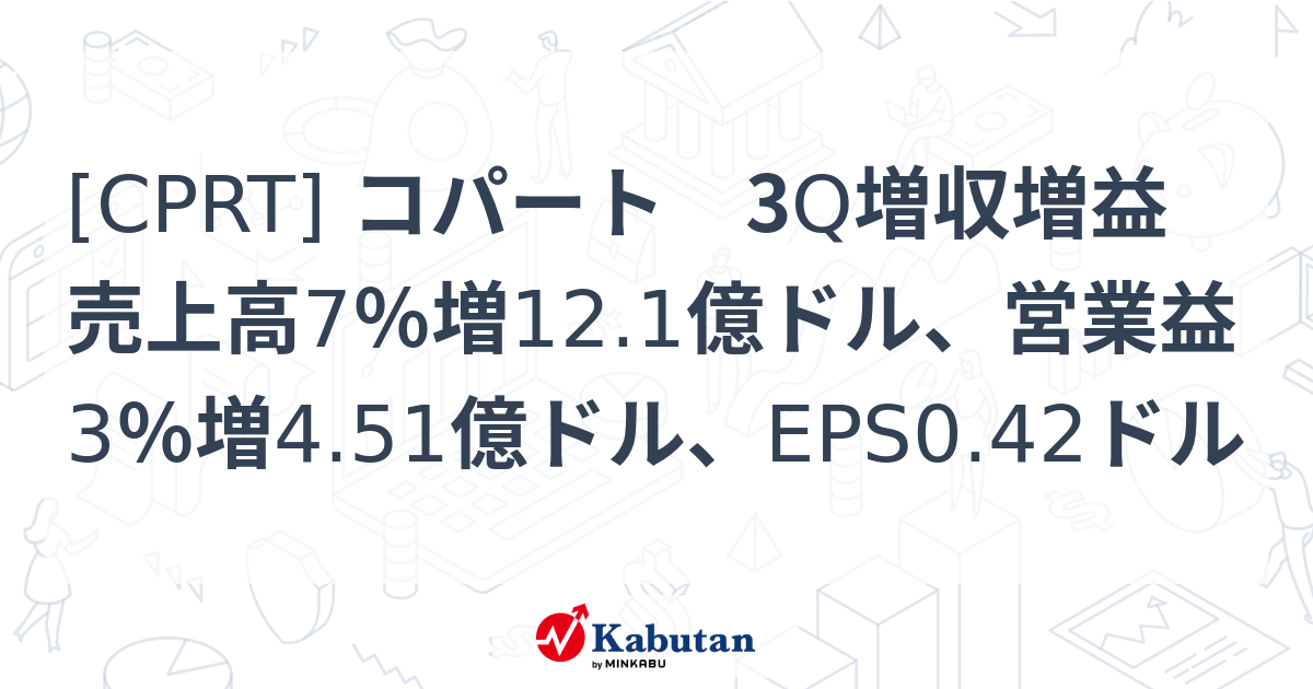 [CPRT] コパート 3Q増収増益 売上高7％増12.1億ドル、営業益3％増4.51億ドル、EPS0.42ドル - 株探(かぶたん)｜米国株