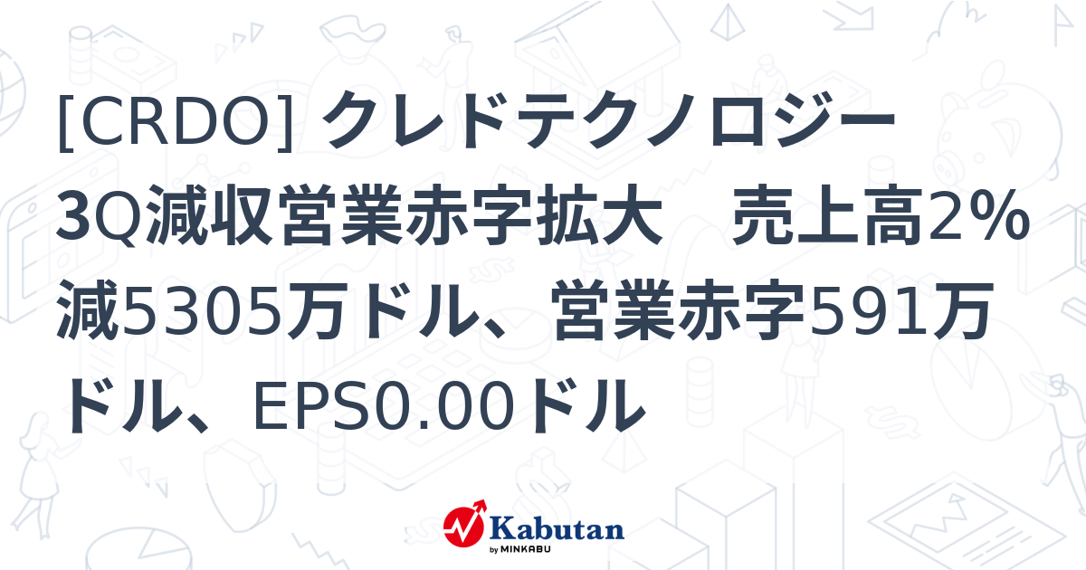[CRDO] クレドテクノロジー 3Q減収営業赤字拡大 売上高2％減5305万ドル、営業赤字591万ドル、EPS0.00ドル - 株探 ...