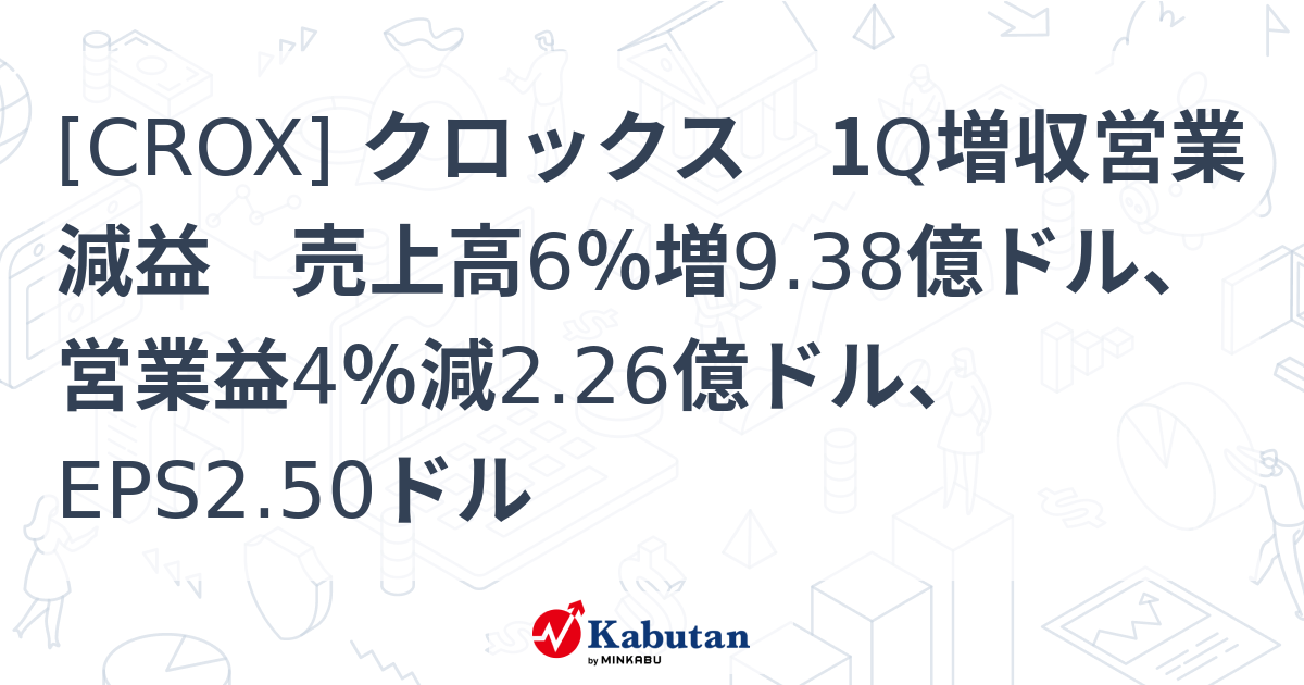 [CROX] クロックス 1Q増収営業減益 売上高6％増9.38億ドル、営業益4％減2.26億ドル、EPS2.50ドル - 株探(かぶたん)｜米国株