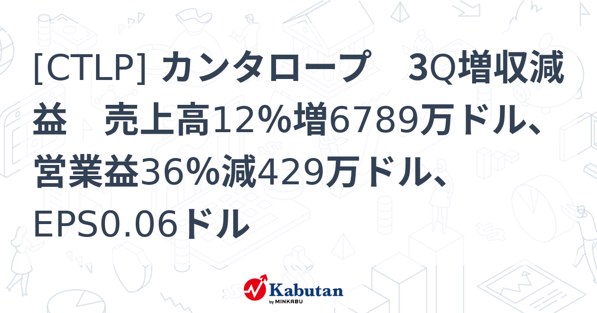 [CTLP] カンタロープ 3Q増収減益 売上高12％増6789万ドル、営業益36％減429万ドル、EPS0.06ドル - 株探(かぶたん)｜米国株