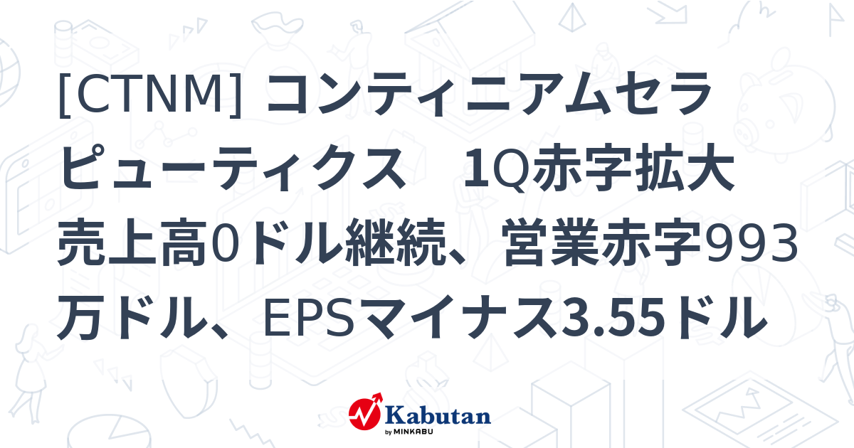 [CTNM] コンティニアムセラピューティクス 1Q赤字拡大 売上高0ドル継続、営業赤字993万ドル、EPSマイナス3.55ドル - 株探 ...