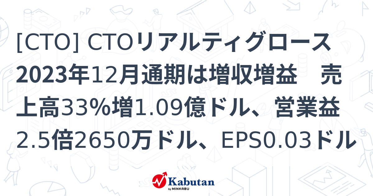 [CTO] CTOリアルティグロース 2023年12月通期は増収増益 売上高33％増1.09億ドル、営業益2.5倍2650万ドル、EPS0.03ドル - 株探(かぶたん)｜米国株