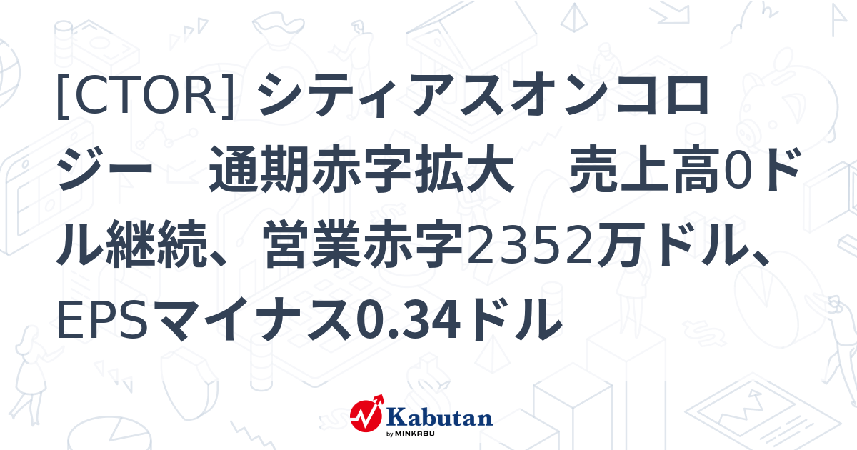 [CTOR] シティアスオンコロジー 通期赤字拡大 売上高0ドル継続、営業赤字2352万ドル、EPSマイナス0.34ドル - 株探(かぶたん)｜米国株