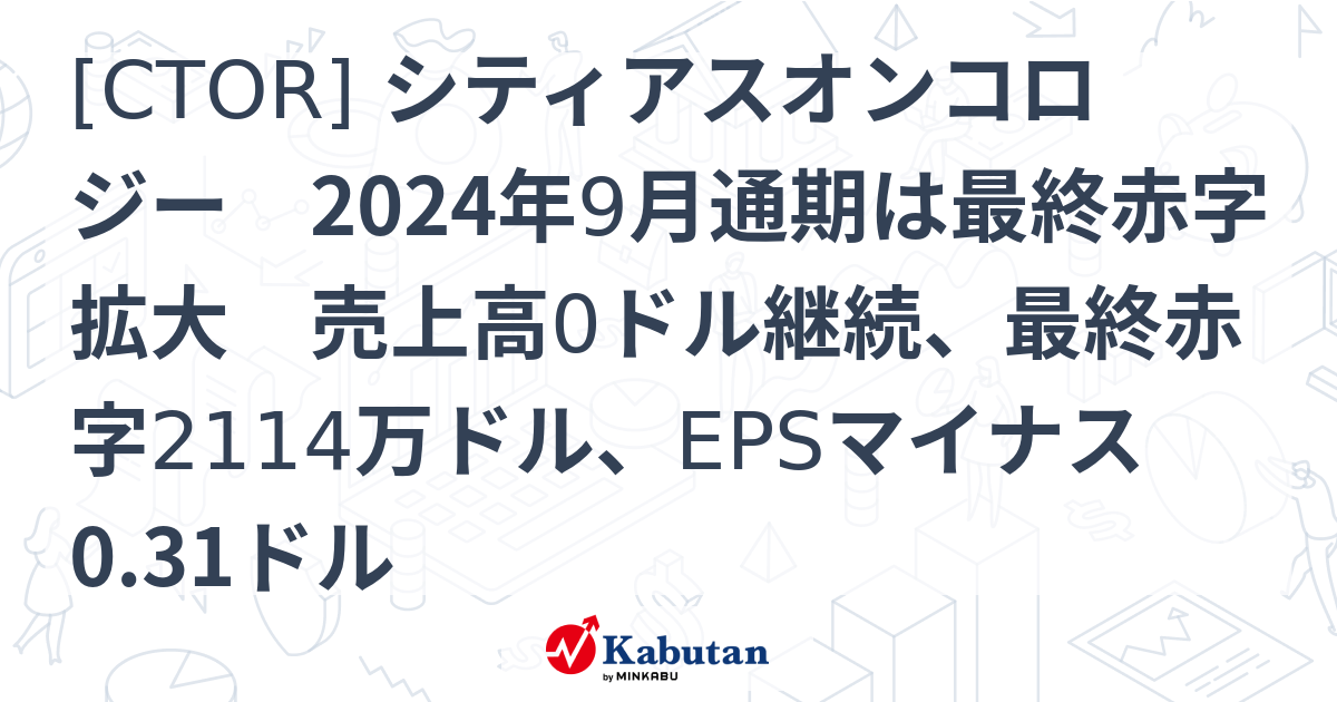[CTOR] シティアスオンコロジー 2024年9月通期は最終赤字拡大 売上高0ドル継続、最終赤字2114万ドル、EPSマイナス0.31ドル ...