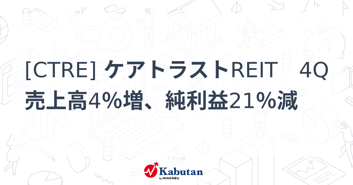 [CTRE] ケアトラストREIT 4Q売上高4％増、純利益21％減 - 株探(かぶたん)｜米国株