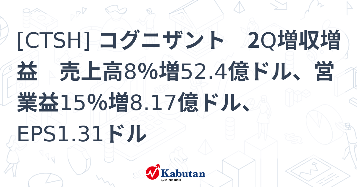 [CTSH] コグニザント 2Q増収増益 売上高8％増52.4億ドル、営業益15％増8.17億ドル、EPS1.31ドル - 株探(かぶたん)｜米国株
