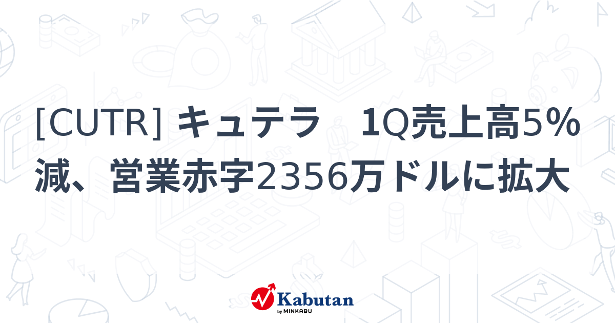 [CUTR] キュテラ 1Q売上高5％減、営業赤字2356万ドルに拡大 - 株探(かぶたん)｜米国株