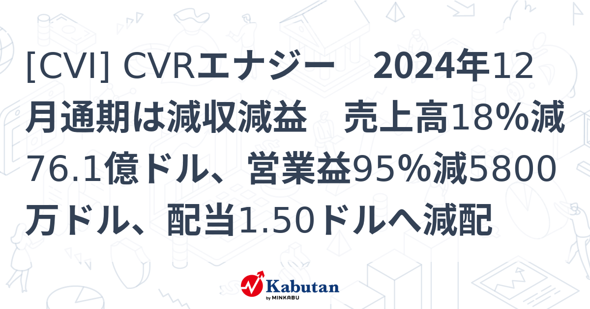 [CVI] CVRエナジー 2024年12月通期は減収減益 売上高18％減76.1億ドル、営業益95％減5800万ドル、配当1.50ドルへ減配 - 株探(かぶたん)｜米国株