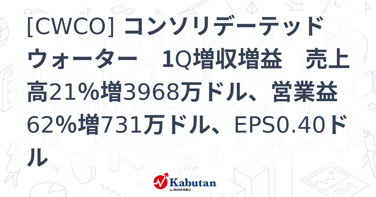 [CWCO] コンソリデーテッドウォーター 1Q増収増益 売上高21％増3968万ドル、営業益62％増731万ドル、EPS0.40ドル | 個別株 - 株探ニュース