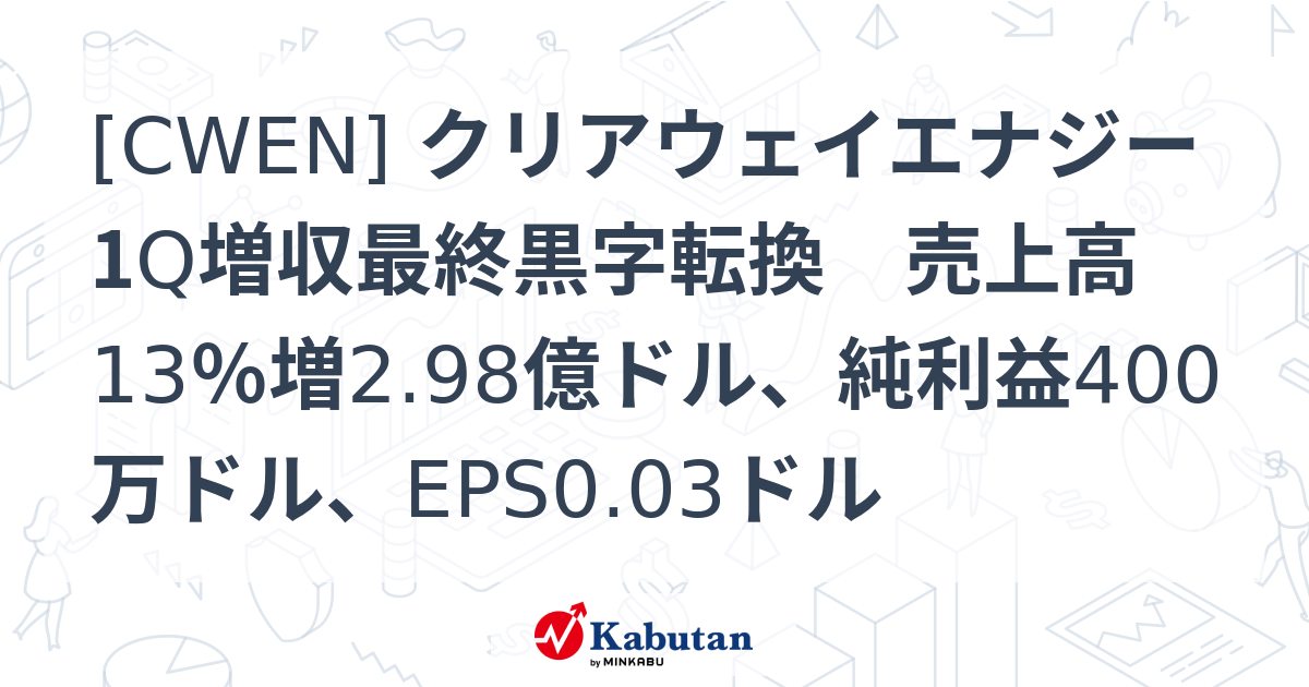 [CWEN] クリアウェイエナジー 1Q増収最終黒字転換 売上高13％増2.98億ドル、純利益400万ドル、EPS0.03ドル - 株探 ...