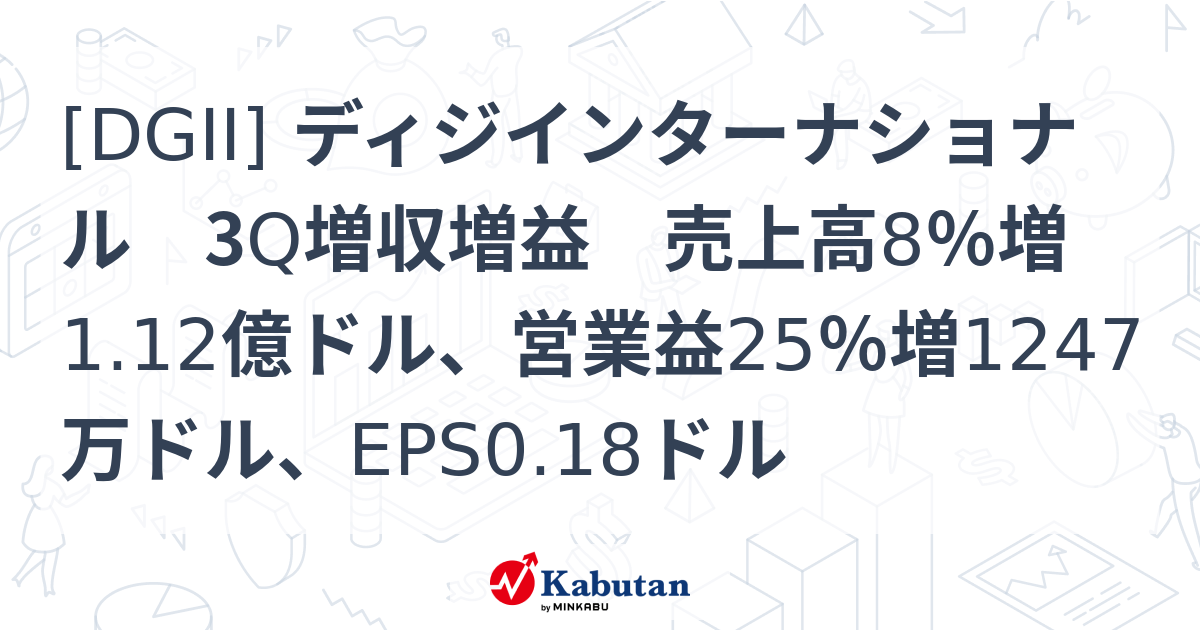 [DGII] ディジインターナショナル 3Q増収増益 売上高8％増1.12億ドル、営業益25％増1247万ドル、EPS0.18ドル - 株探 ...