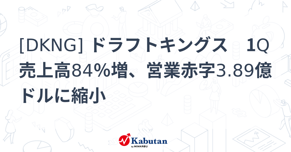 [DKNG] ドラフトキングス 1Q売上高84％増、営業赤字3.89億ドルに縮小 - 株探(かぶたん)｜米国株