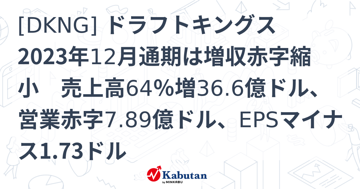 [DKNG] ドラフトキングス 2023年12月通期は増収赤字縮小 売上高64％増36.6億ドル、営業赤字7.89億ドル、EPSマイナス1.73ドル - 株探(かぶたん)｜米国株