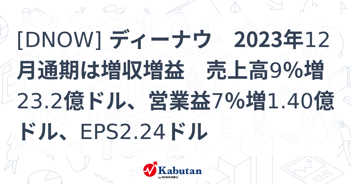 [DNOW] ディーナウ 2023年12月通期は増収増益 売上高9％増23.2億ドル、営業益7％増1.40億ドル、EPS2.24ドル - 株探 ...