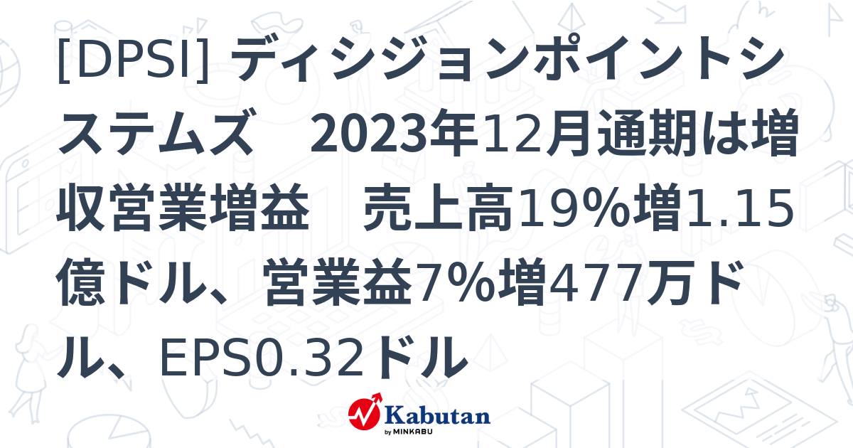 [DPSI] ディシジョンポイントシステムズ 2023年12月通期は増収営業増益 売上高19％増1.15億ドル、営業益7％増477万ドル ...