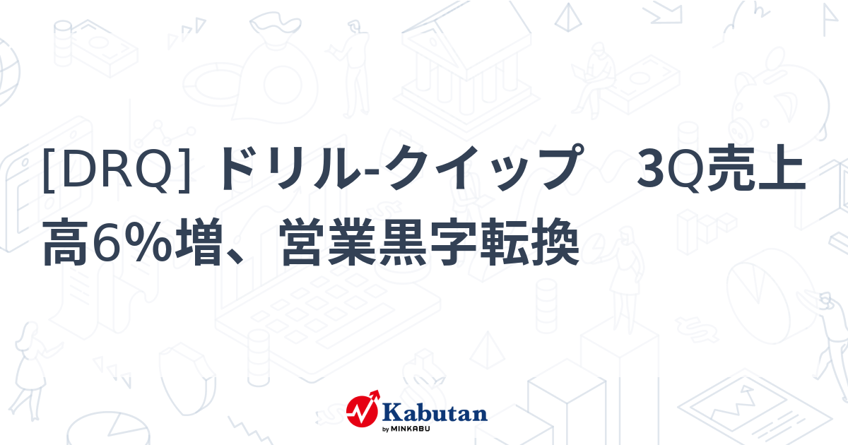 [DRQ] ドリル-クイップ 3Q売上高6％増、営業黒字転換 - 株探(かぶたん)｜米国株