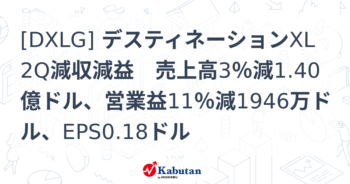 [DXLG] デスティネーションXL 2Q減収減益 売上高3％減1.40億ドル、営業益11％減1946万ドル、EPS0.18ドル - 株探(かぶたん)｜米国株